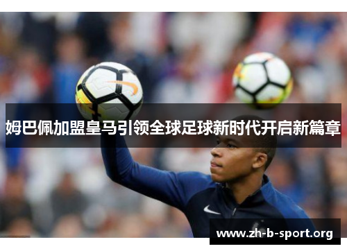 姆巴佩加盟皇马引领全球足球新时代开启新篇章 - B体育 - B体育官方网站 - B SPORTS